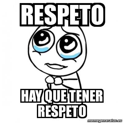 Meme Por favor - RESPETO HAY QUE TENER RESPETO - 19885065