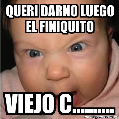 Meme Bebe furioso - queri darno luego el finiquito viejo c ...
