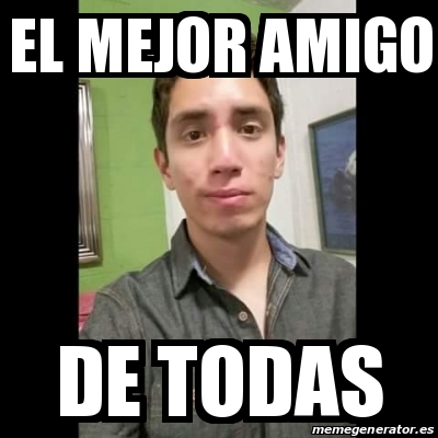 Meme Personalizado - El mejor amigo De todas - 19890142