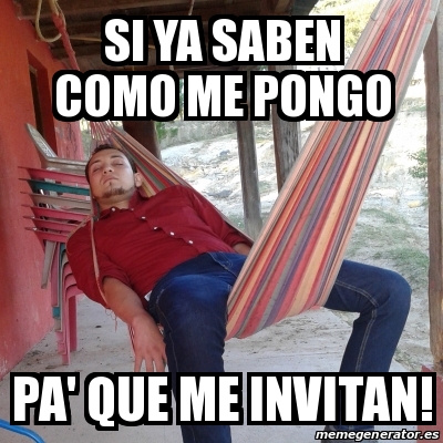 Meme Personalizado - Si ya saben como me pongo pa' que me invitan ...