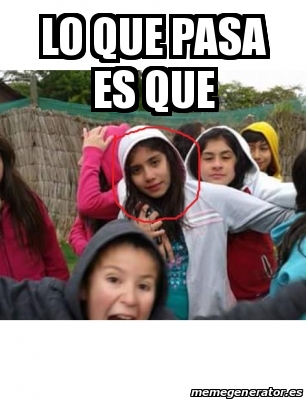 Meme Personalizado - Lo que pasa es que - 19891068