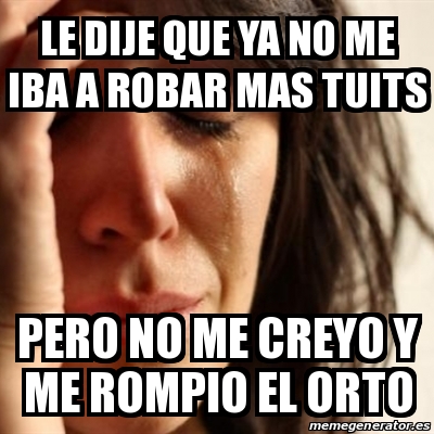 Meme Problems - le dije que ya no me iba a robar mas tuits pero no me ...