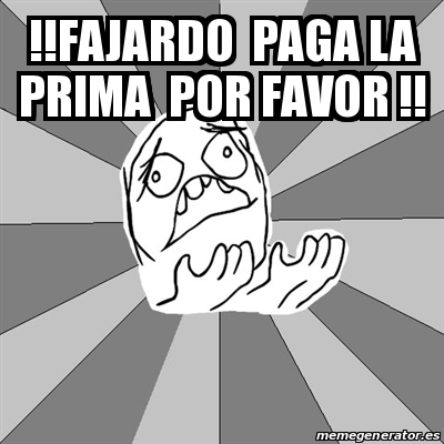 Meme Whyyy - !!Fajardo paga la prima por favor !! - 19893211