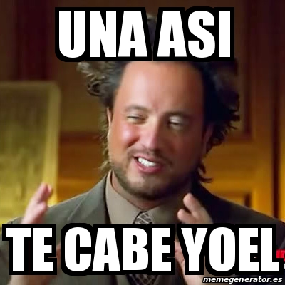 Meme Ancient Aliens - Una asi Te cabe Yoel - 19093298
