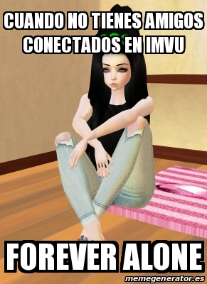 Meme Personalizado - Cuando no tienes amigos conectados en Imvu Forever ...
