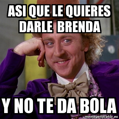 Meme Willy Wonka - asi que le quieres darle brenda y no te da bola ...
