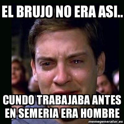 Meme crying peter parker - El brujo no era asi.. cundo trabajaba antes ...