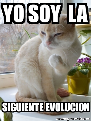 Meme Personalizado - yo soy la siguiente evolucion - 19904755