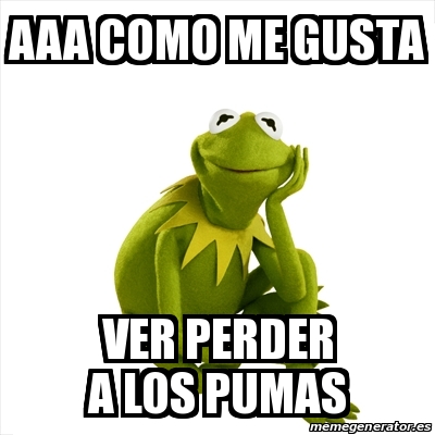 Meme Kermit the frog - aaa como me gusta ver perder a los pumas - 19907386