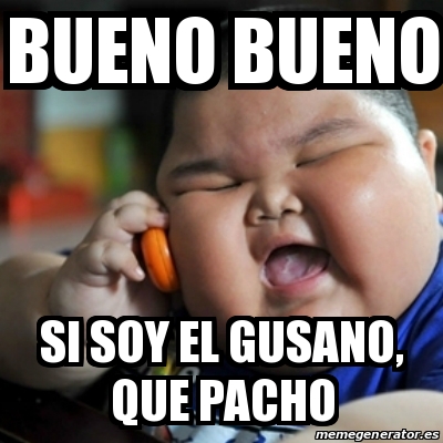 Meme fat chinese kid - Bueno bueno Si soy el gusano, que pacho - 19907533