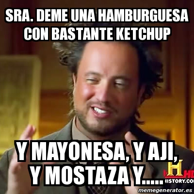 Meme Ancient Aliens - sra. deme una hamburguesa con bastante ketchup y ...