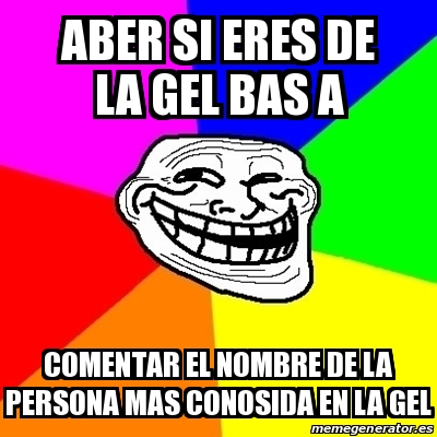 Meme Troll - Aber si eres de la gel bas a Comentar el nombre de la ...