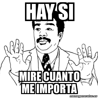 Meme Ay Si - Hay si Mire cuanto me importa - 19912490