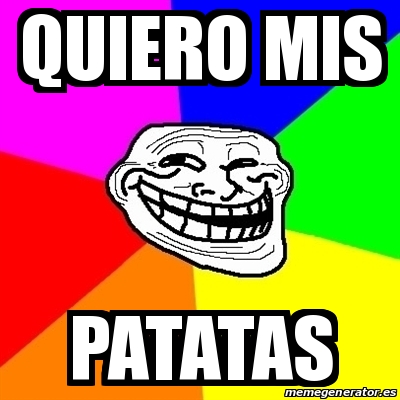 Meme Troll - QUIERO MIS PATATAS - 19917420