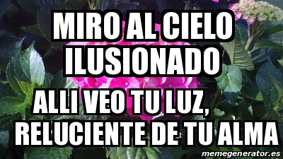 Meme Personalizado - Miro al cielo ilusionado alli veo tu luz ...