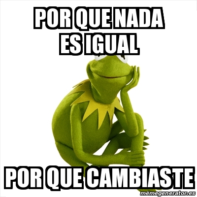 Meme Kermit the frog - por que nada es igual por que cambiaste - 19922113