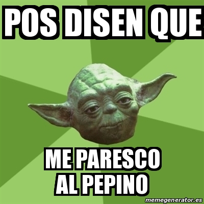 Meme Yoda - pos disen que me paresco al pepino - 19929494