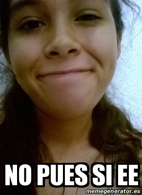 Meme Personalizado - No pues si ee - 19931519