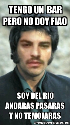 Meme Personalizado - tengo un bar pero no doy fiao soy del rio andaras ...