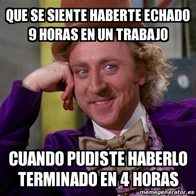 Meme Willy Wonka - Que se siente haberte echado 9 horas en un trabajo ...