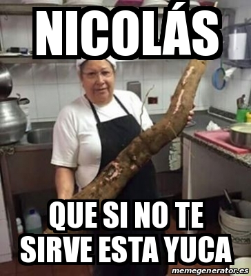 Meme Personalizado - nicolÃ¡s que si no te sirve esta yuca - 19934083