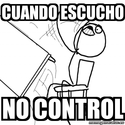 Meme Desk Flip Rage Guy - CUANDO ESCUCHO NO CONTROL - 19936066