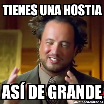 Meme Ancient Aliens - Tienes una hostia AsÃ­ de grande - 19947234
