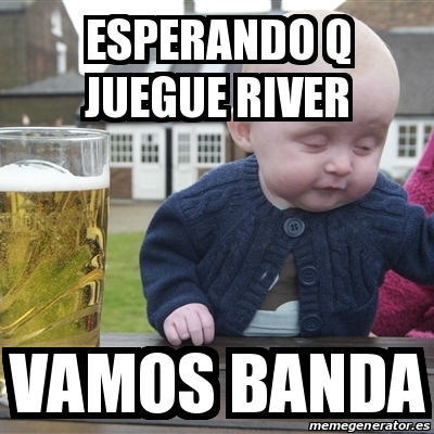 Meme Drunk Baby - esperando q juegue river vamos banda - 19947755