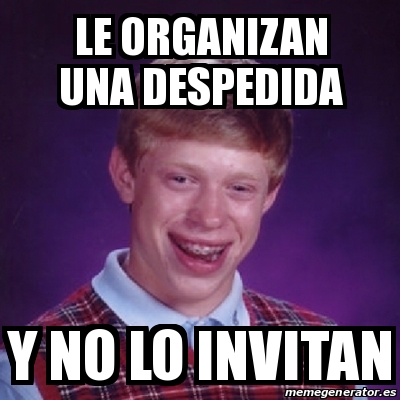 Meme Bad Luck Brian - lE ORGANIZAN UNA DESPEDIDA Y NO LO INVITAN - 19948334