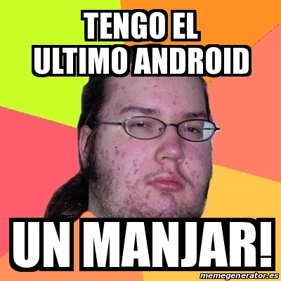 Meme Friki - tENGO EL ULTIMO ANDROID UN MANJAR! - 19948345