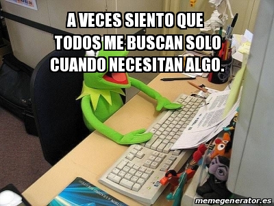 Meme Personalizado - a veces siento que todos me buscan solo cuando ...