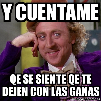 Meme Willy Wonka - Y cuentame Qe se siente qe te dejen con las ganas ...