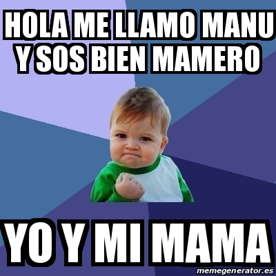 Meme Bebe Exitoso - hola me llamo Manu y sos bien mamero yo y mi mama ...