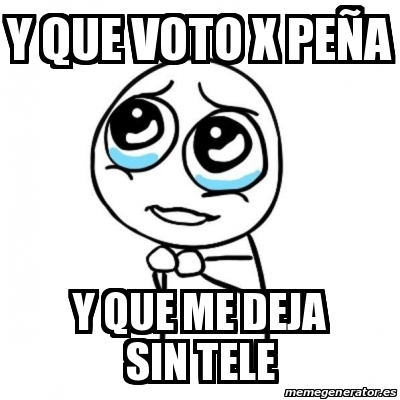 Meme Por favor - y que voto x peÃ±a y que me deja sin tele - 19955181