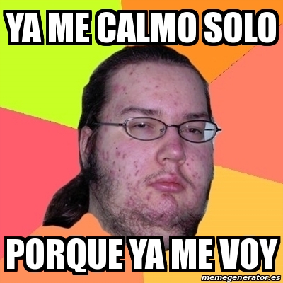 Meme Friki - ya me calmo solo porque ya me voy - 19959684