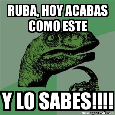 Meme Filosoraptor - Ruba, hoy acabas como este Y LO SABES!!!! - 19962374