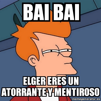 Meme Futurama Fry - bai bai elger eres un atorrante y mentiroso - 19965147