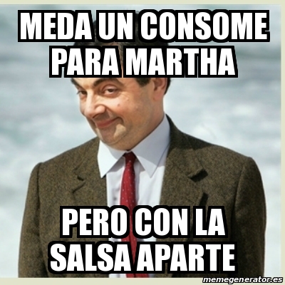Meme Mr Bean - meda un consome para martha pero con la salsa aparte ...