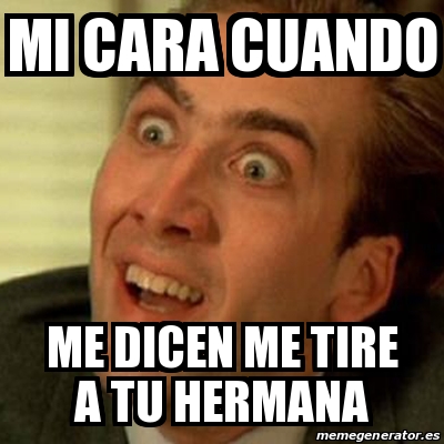 Meme No me digas - MI CARA CUANDO ME DICEN ME TIRE A TU HERMANA - 19974476