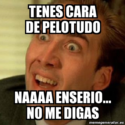 Meme No me digas - tenes cara de pelotudo naaaa enserio... no me digas ...