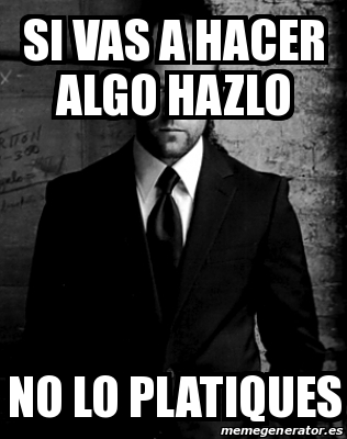 Meme Personalizado - Si vas a hacer algo hazlo No lo platiques - 19980657
