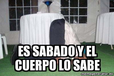 Meme Personalizado - es sabado y el cuerpo lo sabe - 19983845