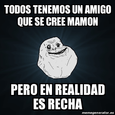 Meme Forever Alone - Todos tenemos un amigo que se cree mamon pero en ...
