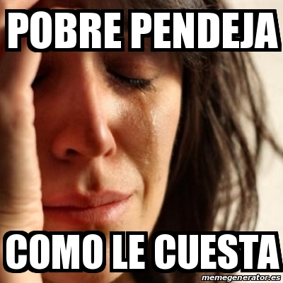 Meme Problems - pobre pendeja como le cuesta - 19998644