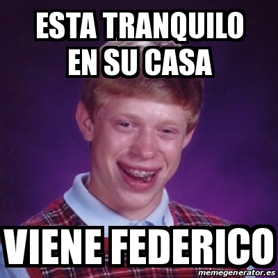 Meme Bad Luck Brian - Esta tranquilo en su casa viene federico - 19999054