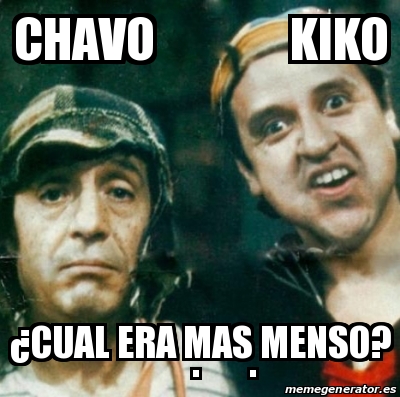 Meme Personalizado - Chavo Kiko Â¿Cual era mas menso? . . - 19999991