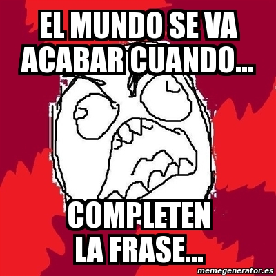 Meme Rage FU - el mundo se va acabar cuando... completen la frase ...