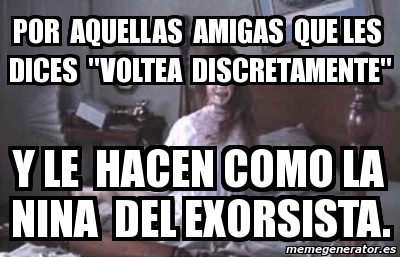 Meme Personalizado - por aquellas amigas que les dices "voltea ...