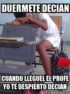 Meme Personalizado - duermete decian Cuando lleguel el profe yo te ...