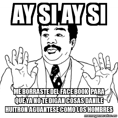 Meme Ay Si - Ay si ay si Me borraste del face book para qUe ya no te ...